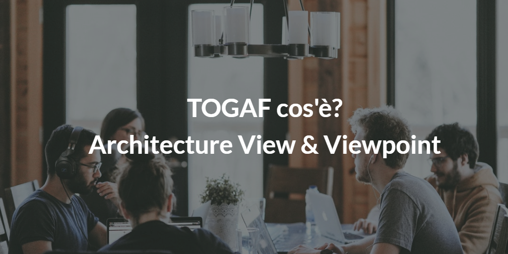 Togaf: cos'è? Architecture View & Viewpoint - QRP International